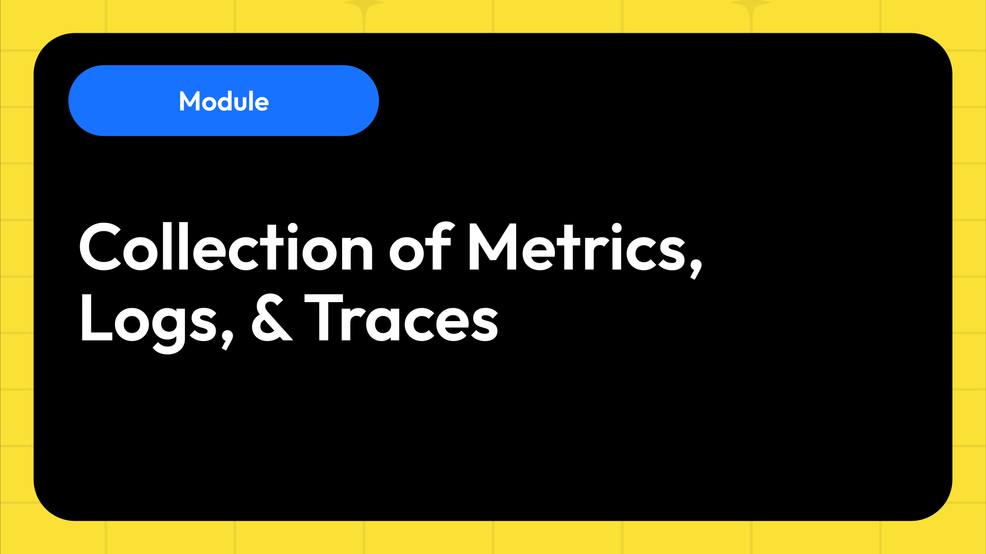 Module: Collection of Metrics, Logs, & Traces