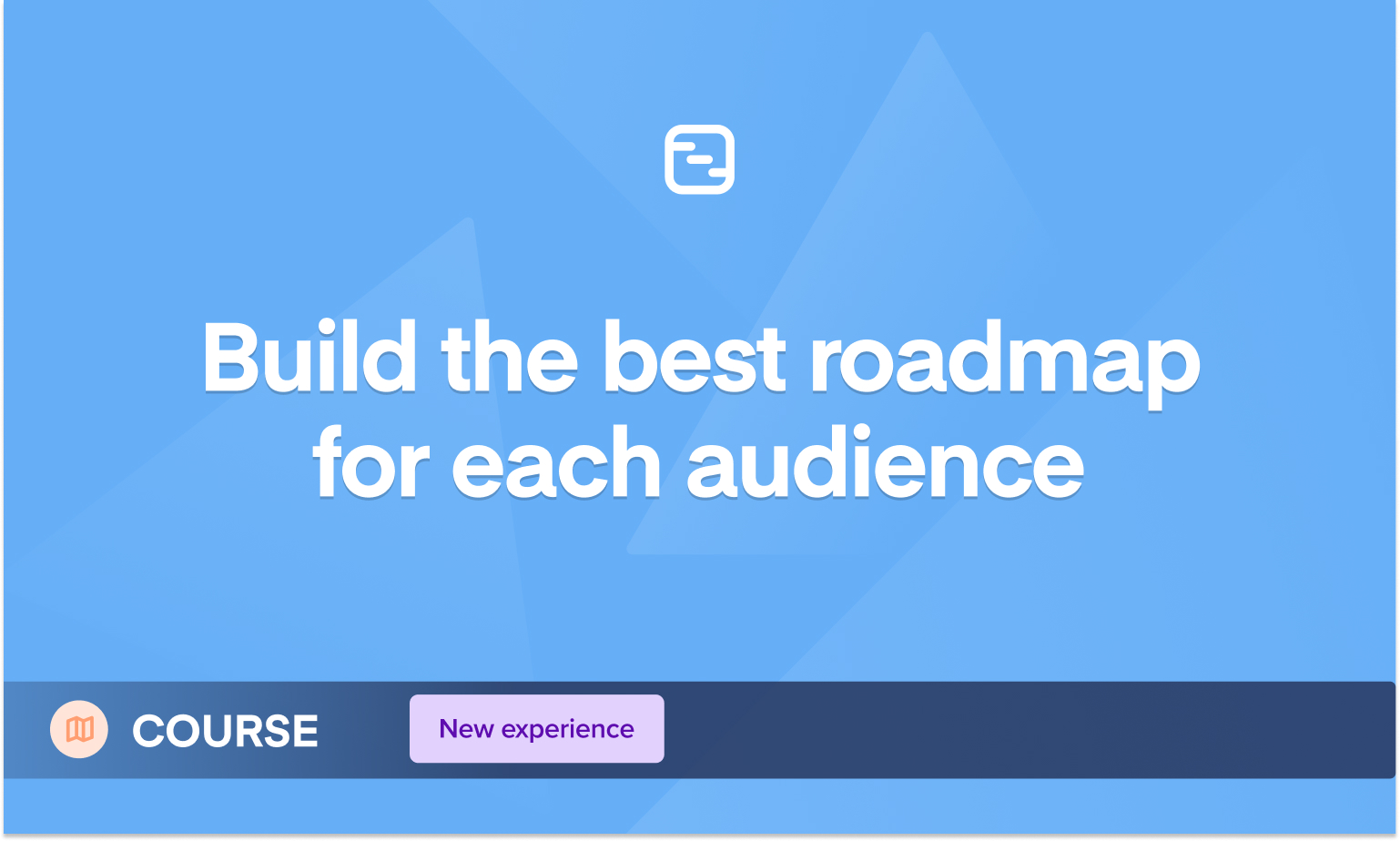 Build the best roadmap for each audience