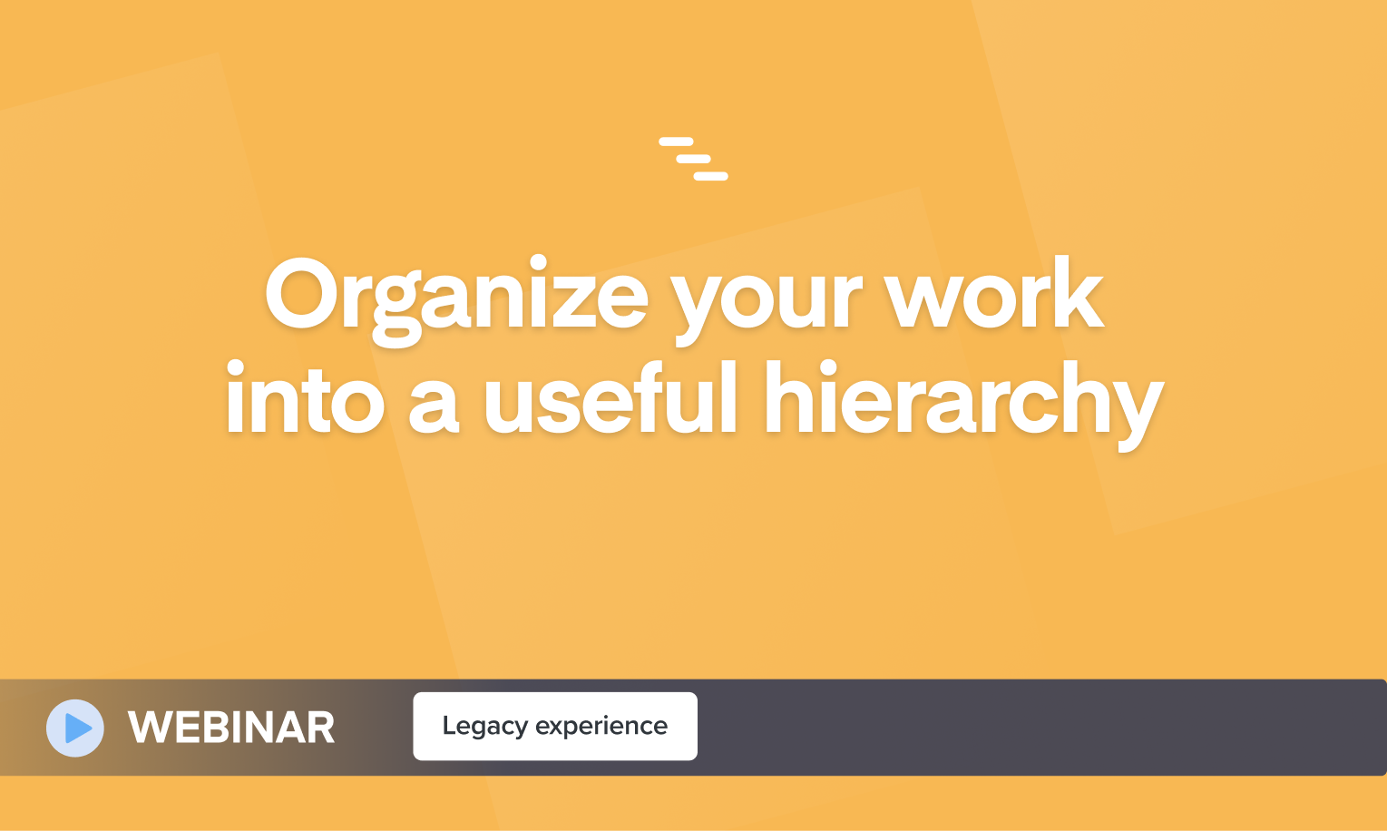 On-Demand Webinar: Organize your work into a useful hierarchy On-Demand Webinar: Organize your work into a useful hierarchy