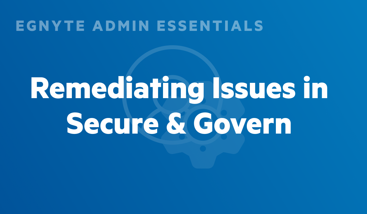Egnyte Admin Essentials: Remediating Issues in Secure & Govern